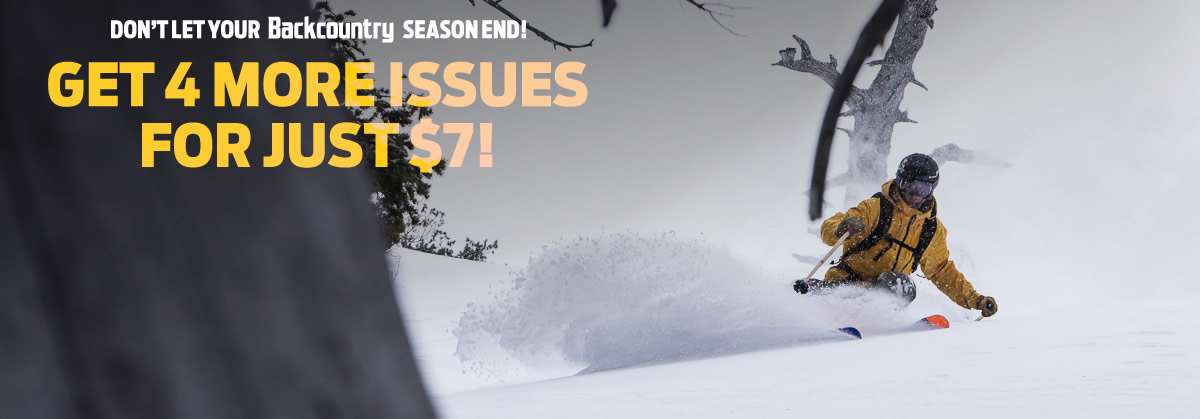 Get 4 more issues of Backcountry for just $7 - Backcountry Magazine